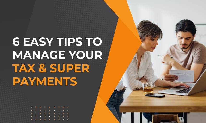 6 Easy Tips To Manage Your Tax And Super Payments