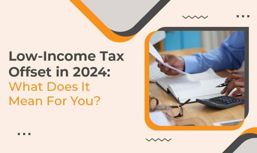 Low-Income Tax Offset in 2024: What Does It Mean For You?